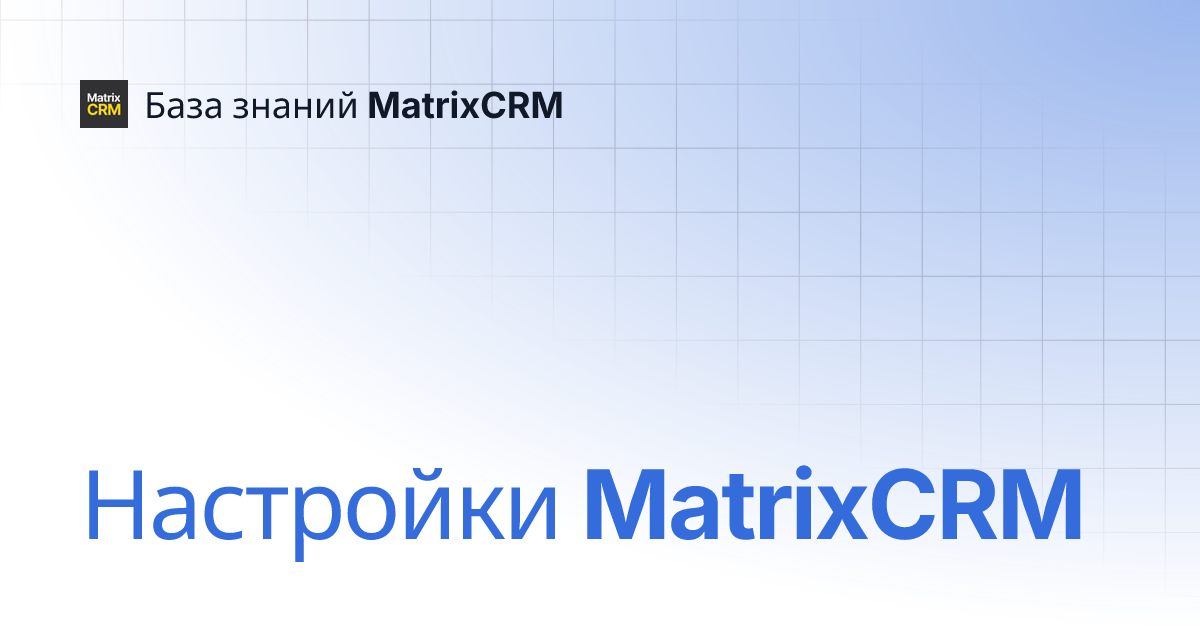 Настройки MatrixCRM | База знаний MatrixCRM